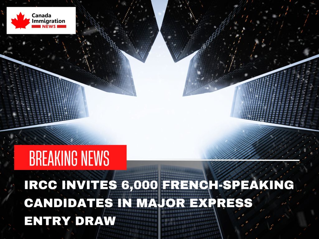 IRCC Invites 6,000 French-Speaking Candidates in Major Express Entry ...